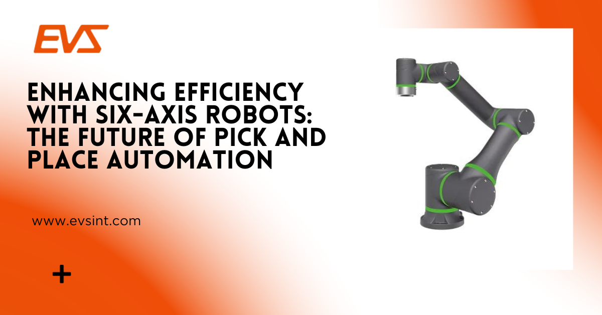 Enhancing Efficiency with Six-Axis Robots: The Future of Pick and Place Automation - EVS Robot